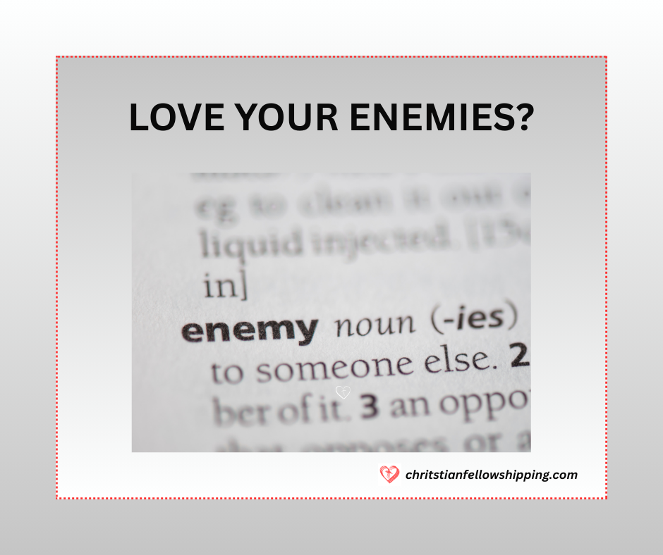 LOVE YOUR ENEMIES? - Christian Fellowshipping